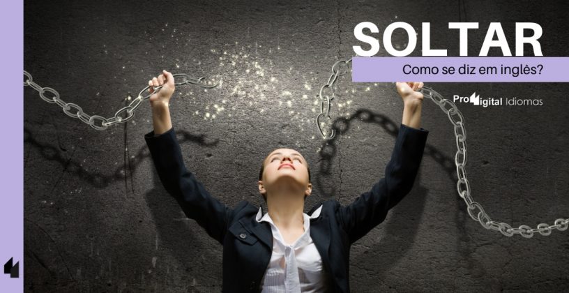 Como se diz SOLTAR em inglês? • Proddigital Idiomas