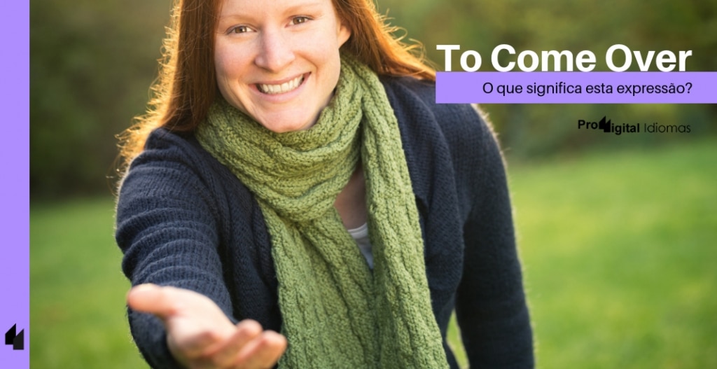 To Come Over - O que significa esta expressão? • Proddigital Idiomas