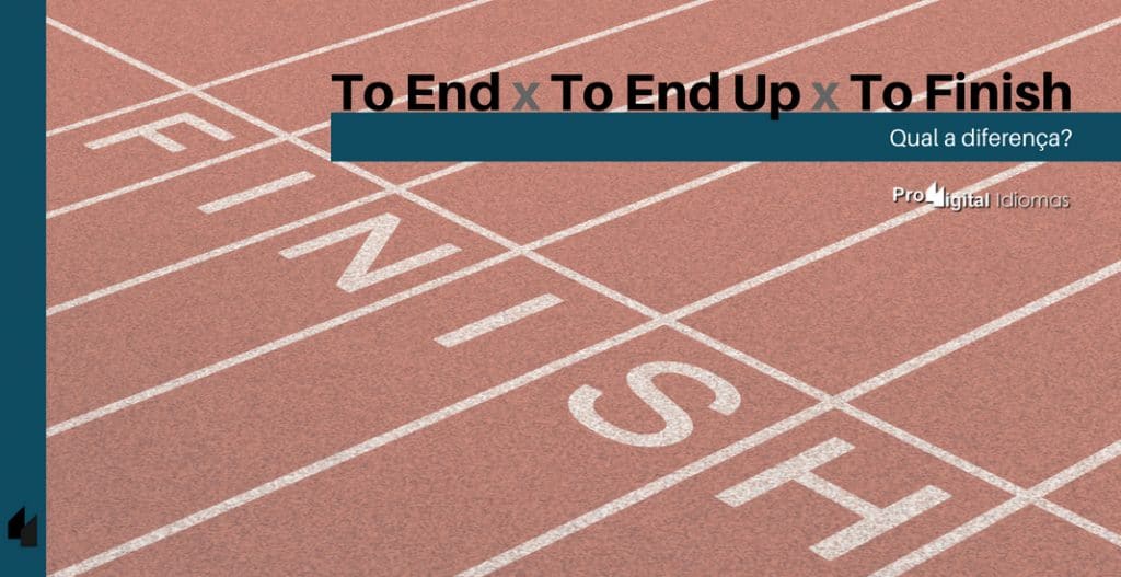 To End, To End Up e To Finish - Qual a diferença? • Proddigital Idiomas