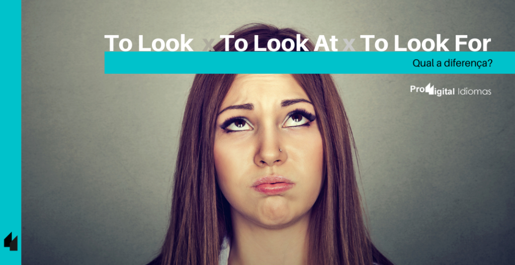 To Look, To Look At, To Look For - Qual a diferença? • Proddigital Idiomas
